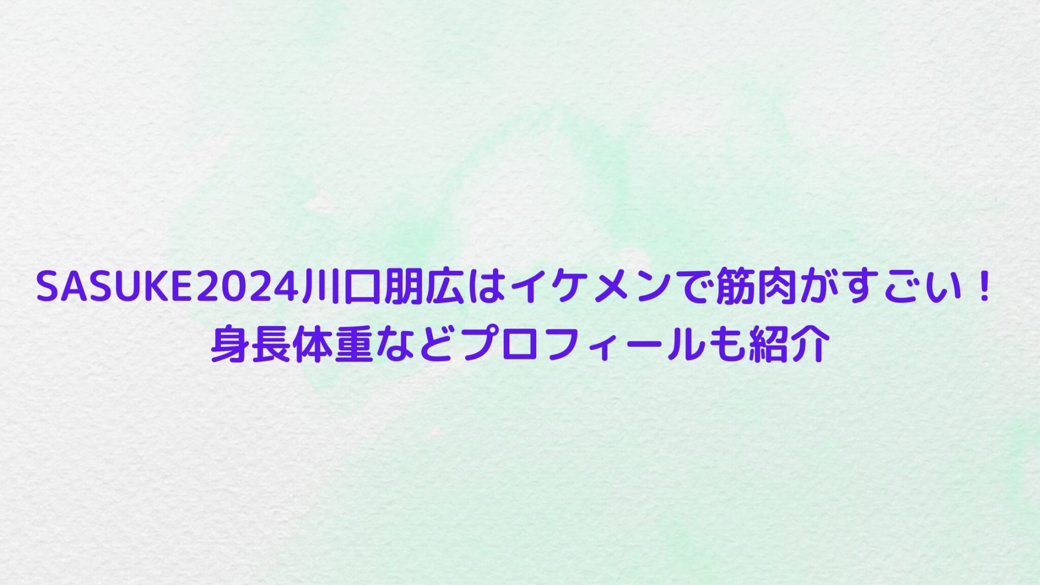 SASUKE2024川口朋広はイケメンで筋肉がすごい！身長体重などプロフィールも紹介 | Tomomo Blog